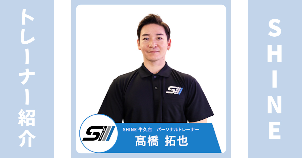 【トレーナー紹介 牛久店】高橋拓也 | SHINE（シャイン）